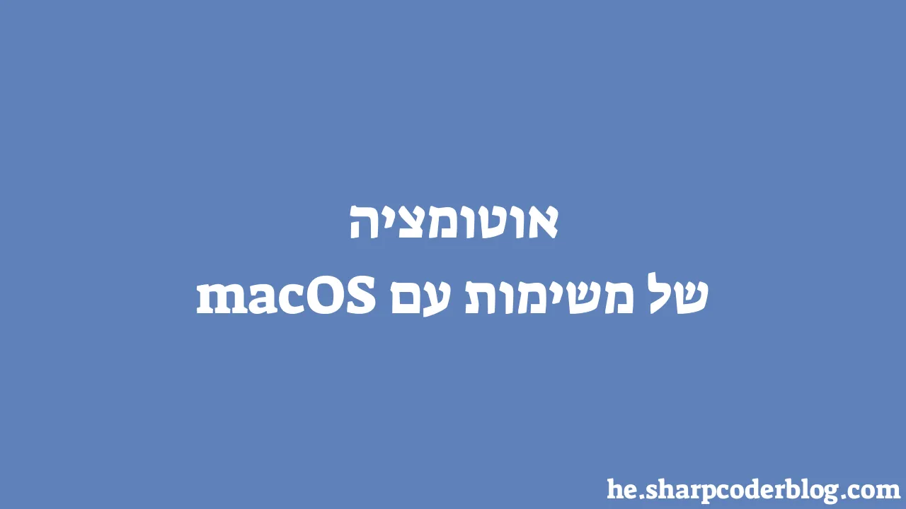 אוטומציה של משימות עם macOS | Sharp Coder Blog