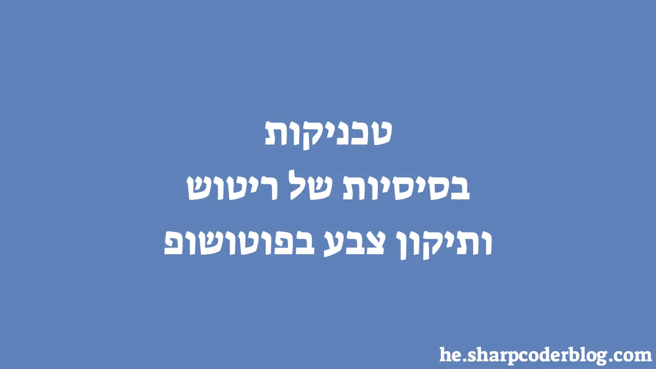 טכניקות בסיסיות של ריטוש ותיקון צבע בפוטושופ | Sharp Coder Blog