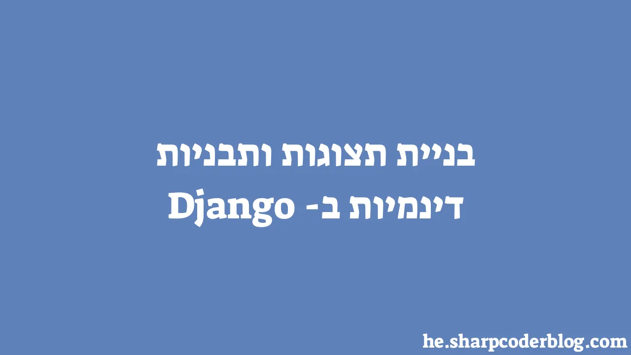 בניית תצוגות ותבניות דינמיות ב-Django | Sharp Coder Blog בניית תצוגות ותבניות דינמיות ב-Django | Sharp Coder Blog
