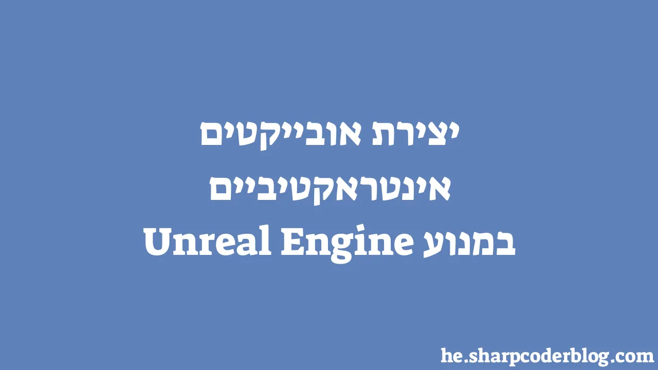 יצירת אובייקטים אינטראקטיביים במנוע Unreal Engine Sharp Coder Blog
