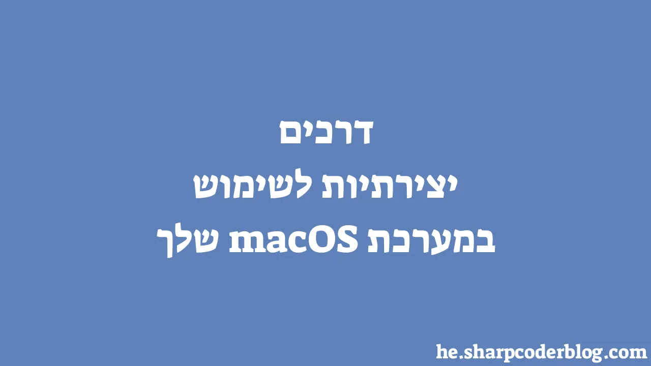 דרכים יצירתיות לשימוש במערכת macOS שלך | Sharp Coder Blog