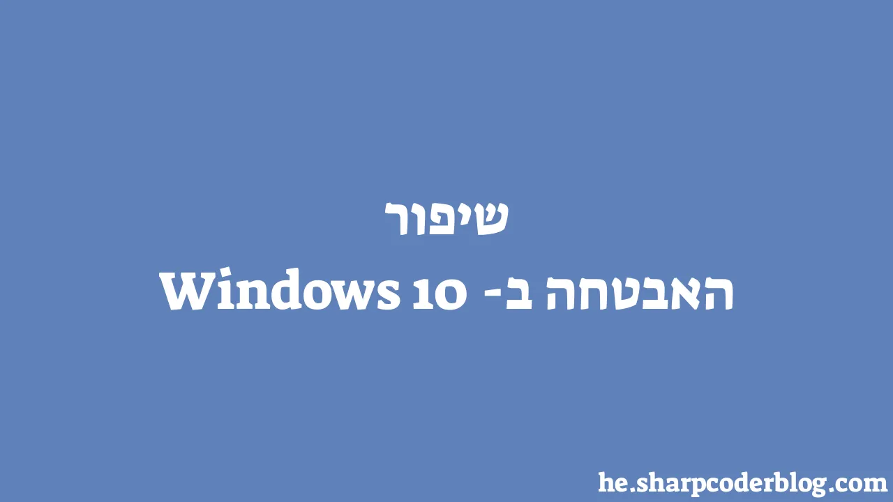 שיפור האבטחה ב-Windows 10 | Sharp Coder Blog