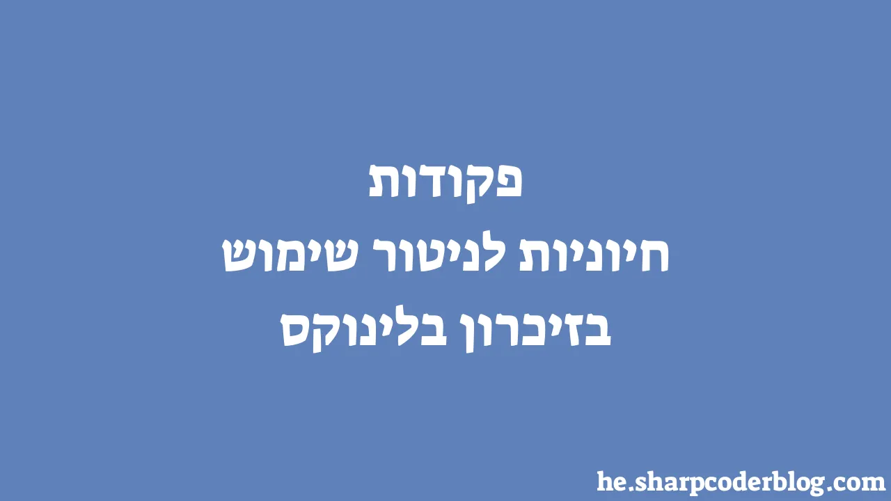 פקודות חיוניות לניטור שימוש בזיכרון בלינוקס | Sharp Coder Blog