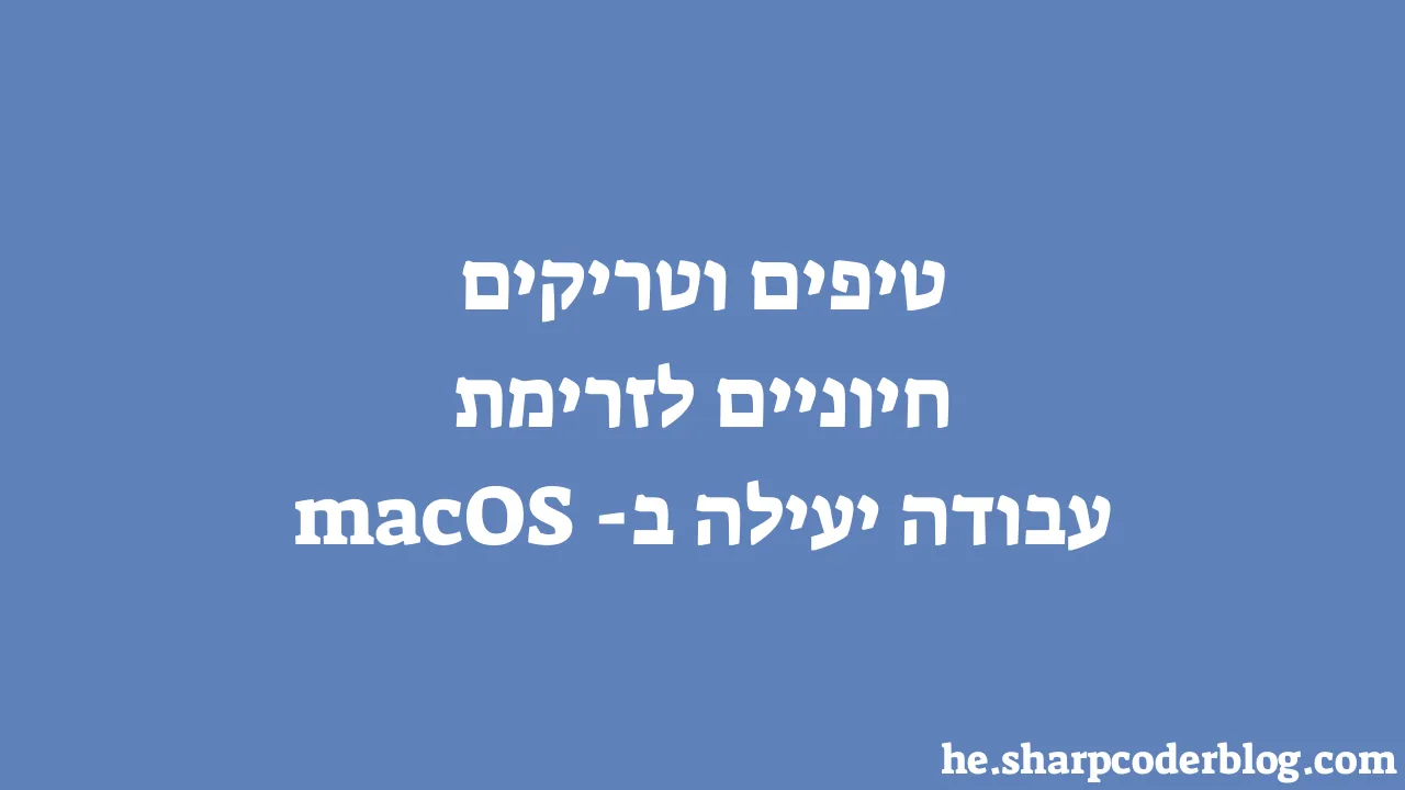 טיפים וטריקים חיוניים לזרימת עבודה יעילה ב-macOS | Sharp Coder Blog