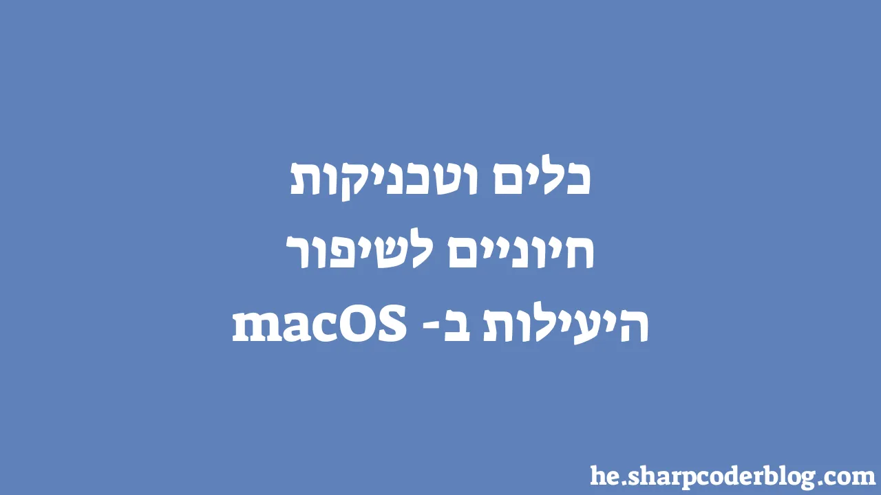 כלים וטכניקות חיוניים לשיפור היעילות ב-macOS | Sharp Coder Blog
