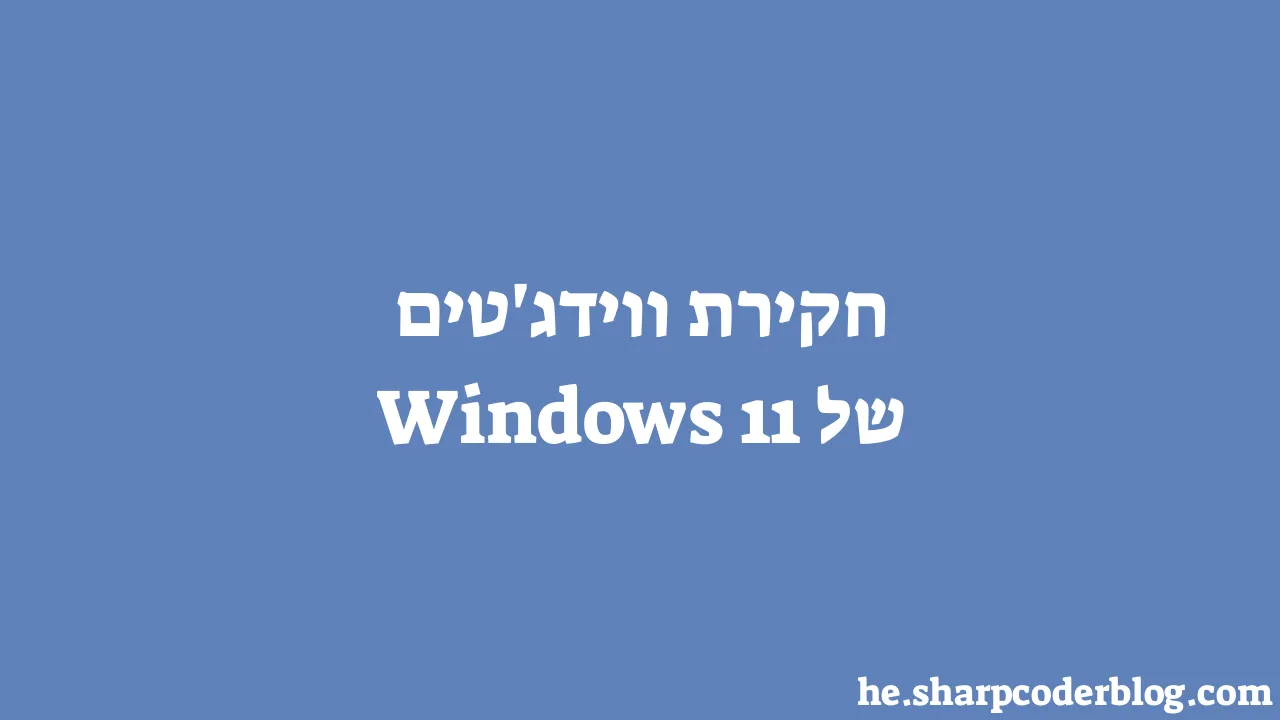 חקירת ווידגטים של Windows 11 Sharp Coder Blog