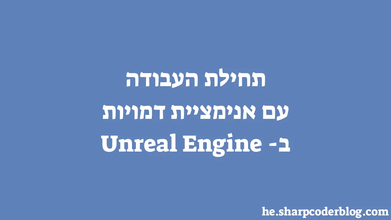 תחילת העבודה עם אנימציית דמויות ב Unreal Engine Sharp Coder Blog 