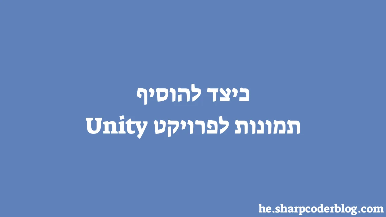 כיצד להוסיף תמונות לפרויקט Unity Sharp Coder Blog