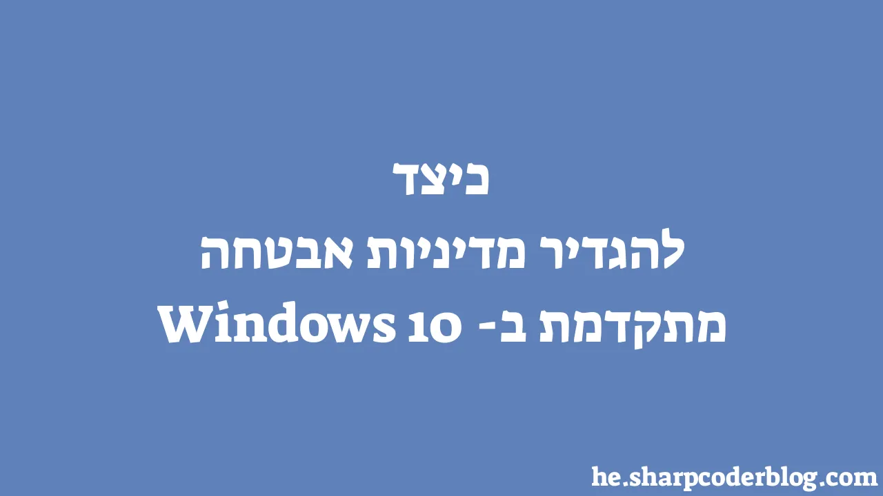 כיצד להגדיר מדיניות אבטחה מתקדמת ב-Windows 10 | Sharp Coder Blog