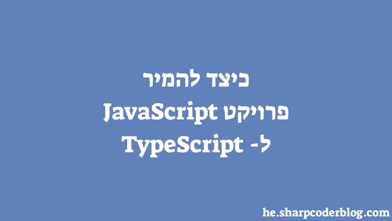 כיצד להמיר פרויקט JavaScript ל-TypeScript | Sharp Coder Blog