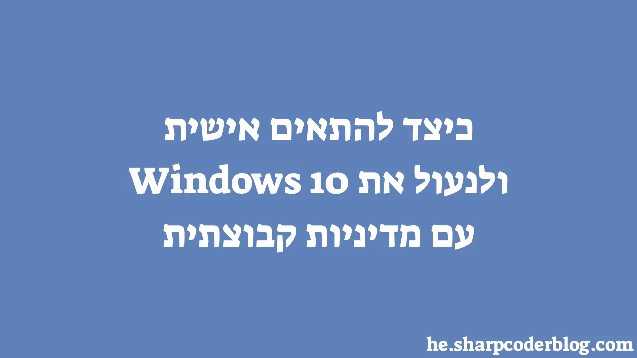 כיצד להתאים אישית ולנעול את Windows 10 עם מדיניות קבוצתית | Sharp Coder Blog