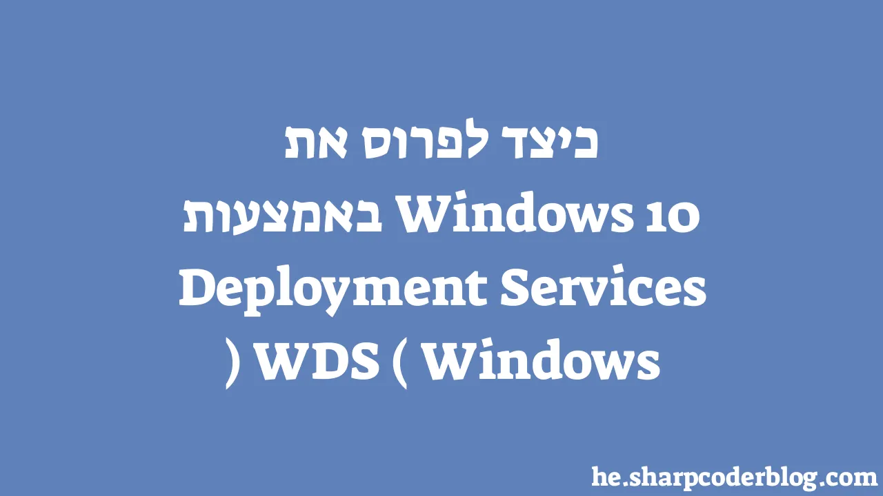 כיצד לפרוס את Windows 10 באמצעות Windows Deployment Services (WDS) | Sharp Coder Blog
