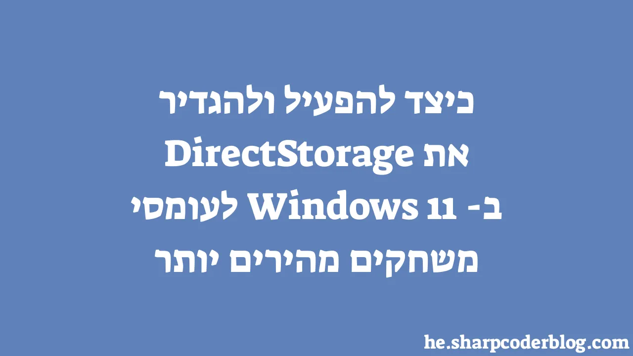 כיצד להפעיל ולהגדיר את DirectStorage ב-Windows 11 לעומסי משחקים מהירים יותר | Sharp Coder Blog
