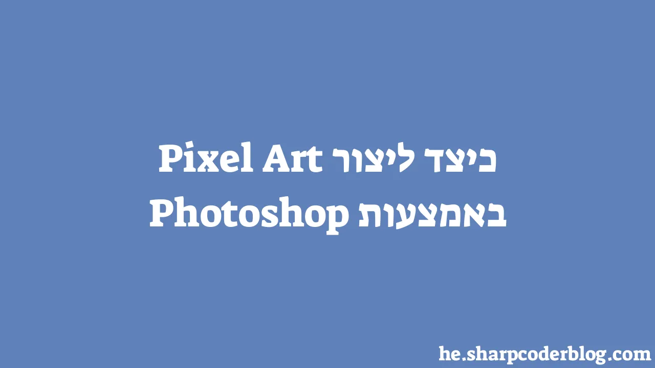 כיצד ליצור Pixel Art באמצעות Photoshop | Sharp Coder Blog
