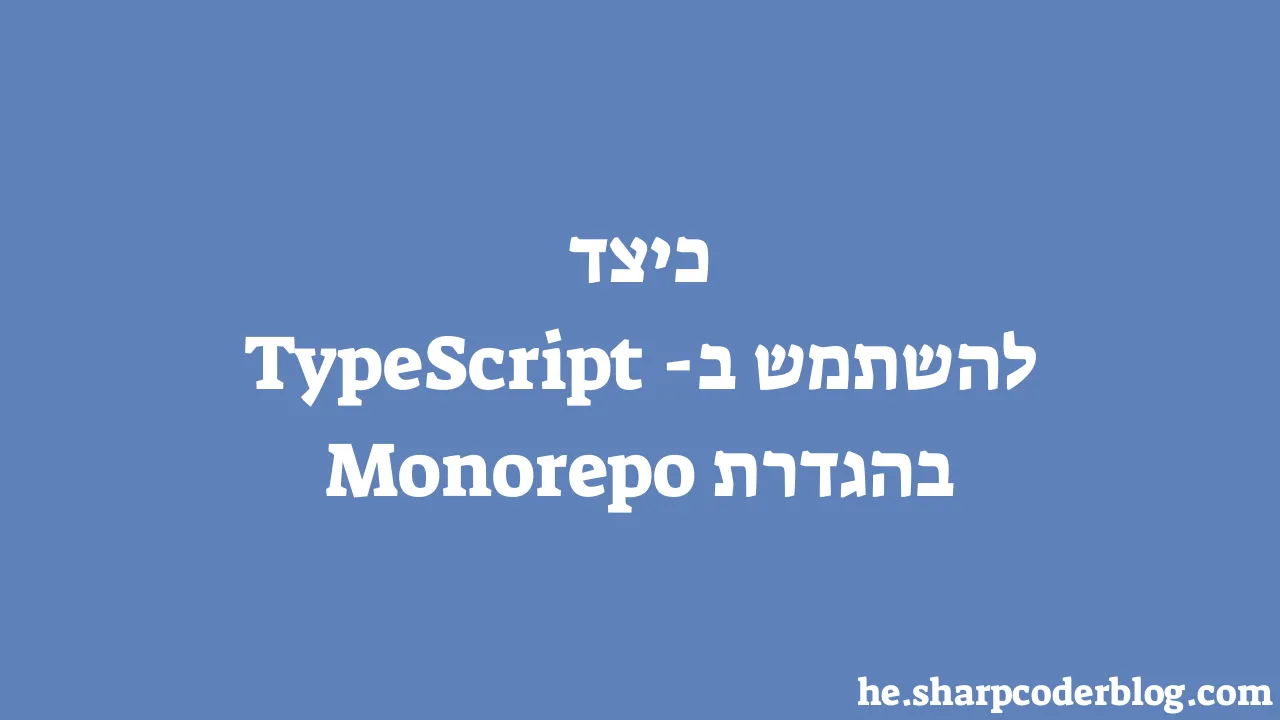 כיצד להשתמש ב-TypeScript בהגדרת Monorepo | Sharp Coder Blog