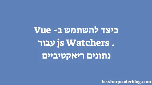 כיצד להשתמש ב-Vue.js Watchers עבור נתונים ריאקטיביים - Thumbnail