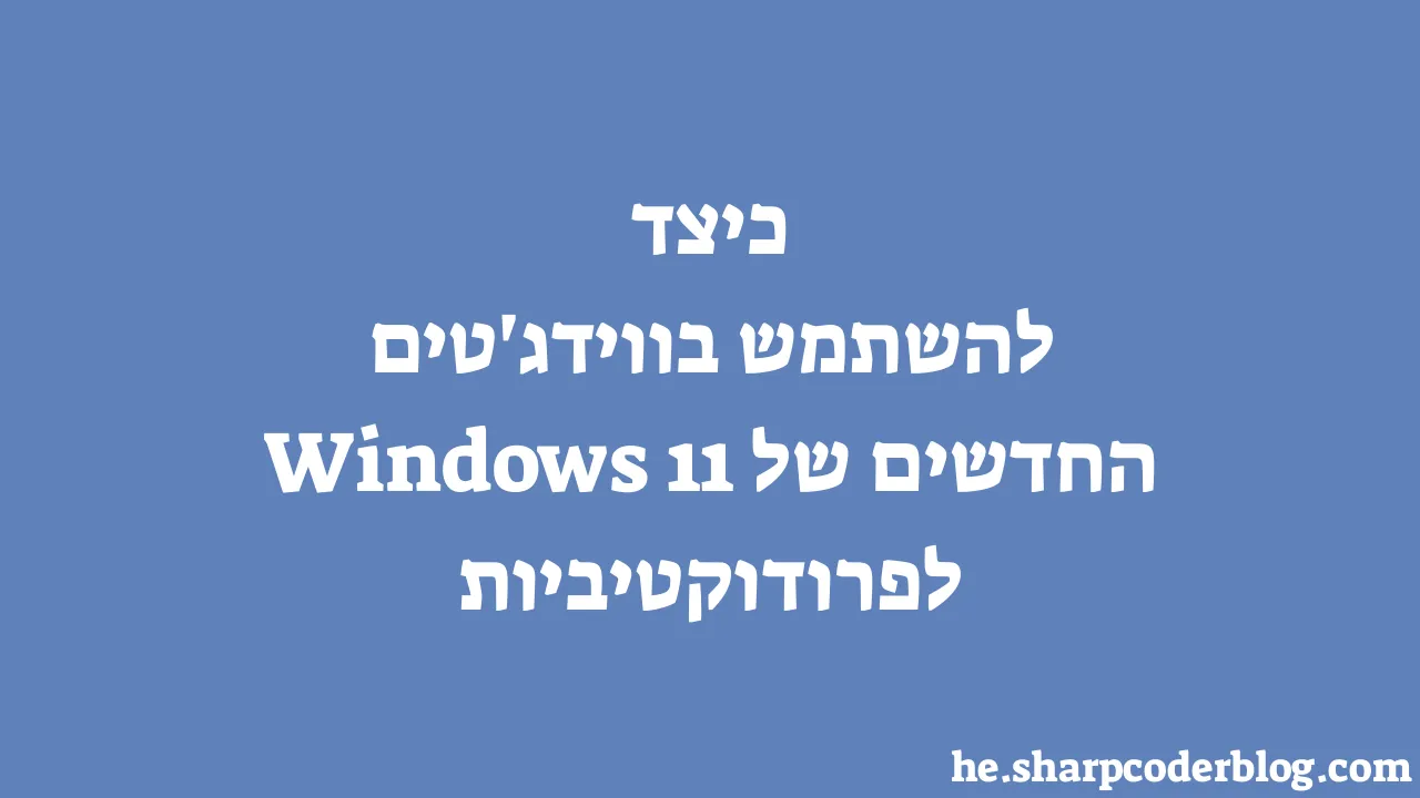 כיצד להשתמש בווידג'טים החדשים של Windows 11 לפרודוקטיביות | Sharp Coder Blog
