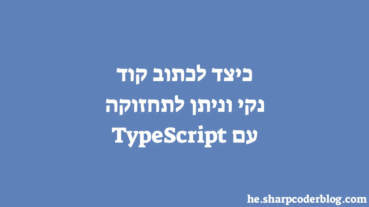 כיצד לכתוב קוד נקי וניתן לתחזוקה עם TypeScript | Sharp Coder Blog כיצד לכתוב קוד נקי וניתן לתחזוקה עם TypeScript | Sharp Coder Blog