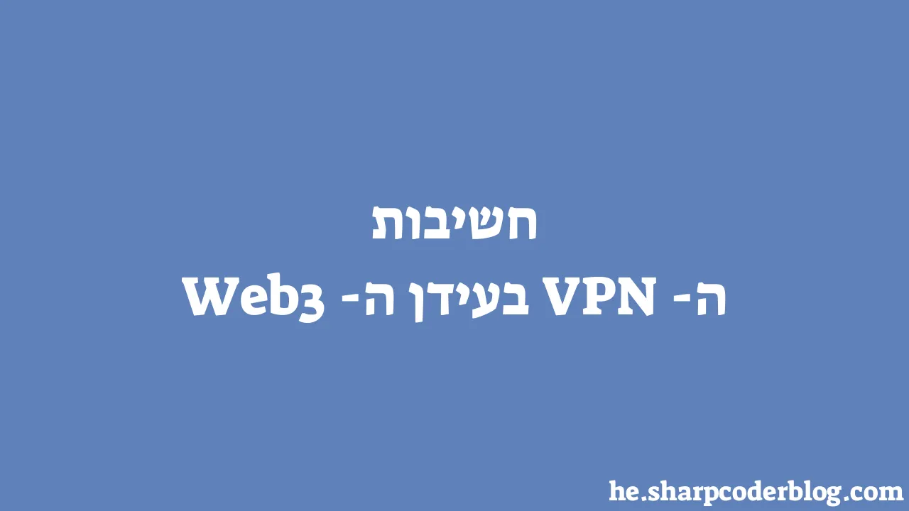 חשיבות ה-VPN בעידן ה-Web3 | Sharp Coder Blog