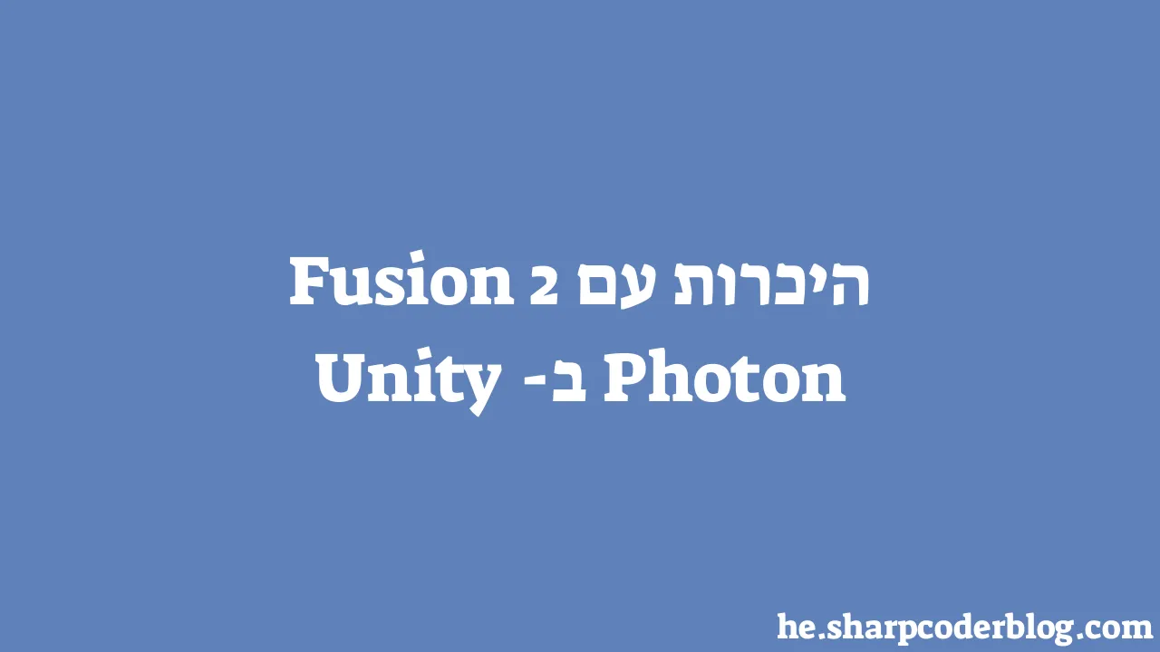 היכרות עם Photon Fusion 2 ב-Unity | Sharp Coder Blog