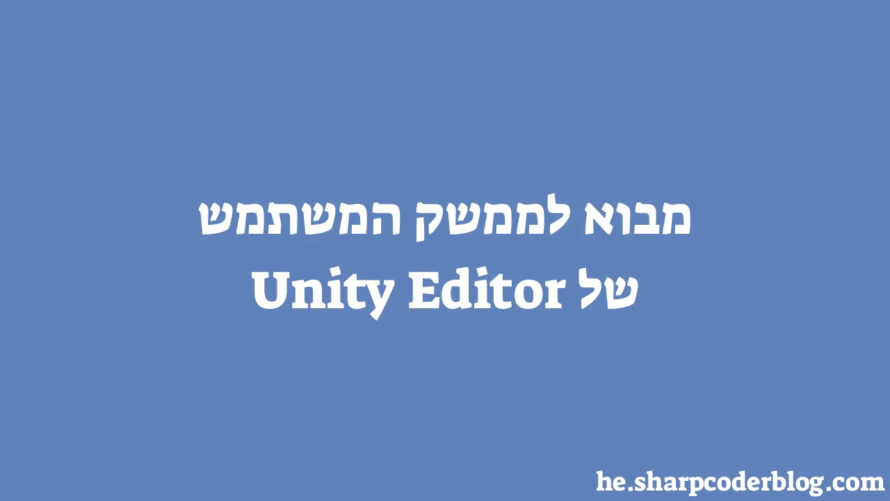 מבוא לממשק המשתמש של Unity Editor Sharp Coder Blog