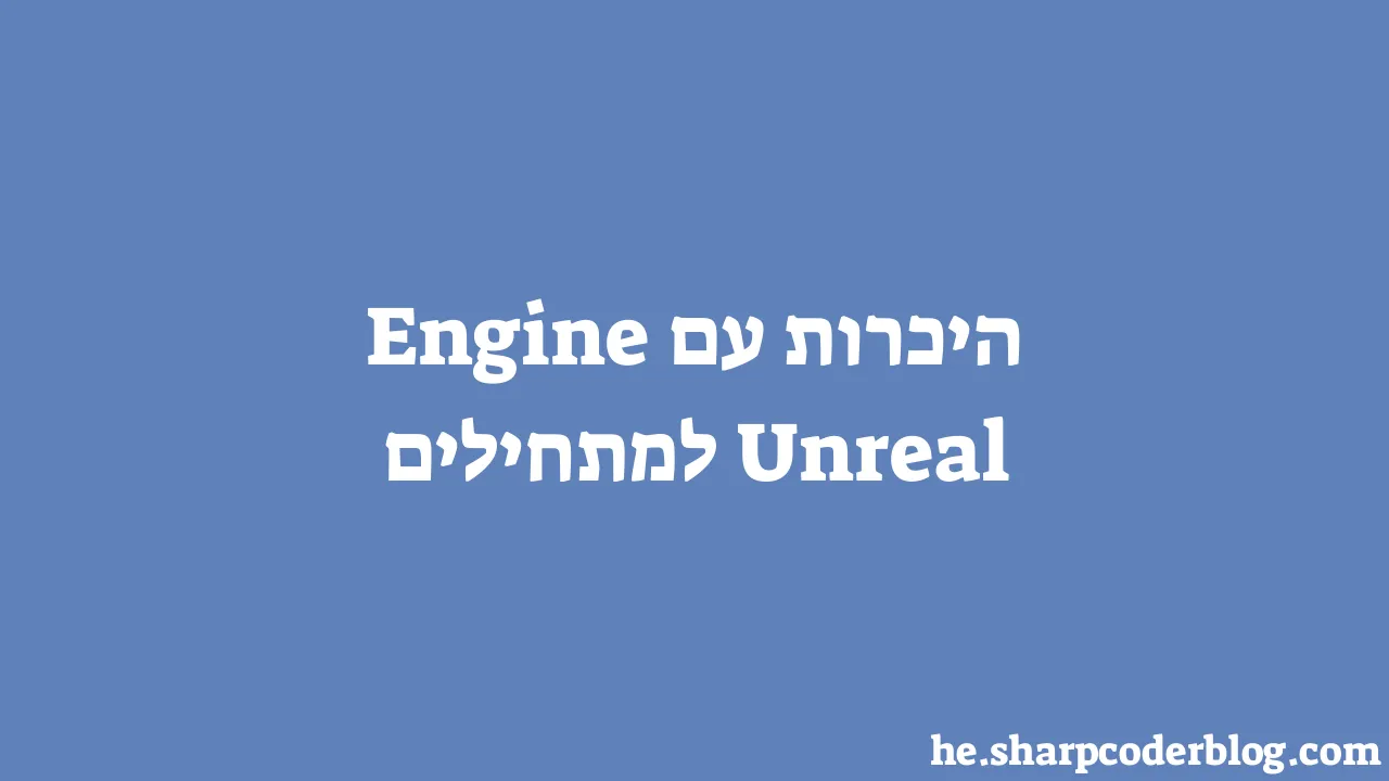 היכרות עם Unreal Engine למתחילים Sharp Coder Blog 0560