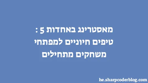 מאסטרינג באחדות: 5 טיפים חיוניים למפתחי משחקים מתחילים - Thumbnail