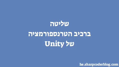 שליטה ברכיב הטרנספורמציה של Unity - Thumbnail