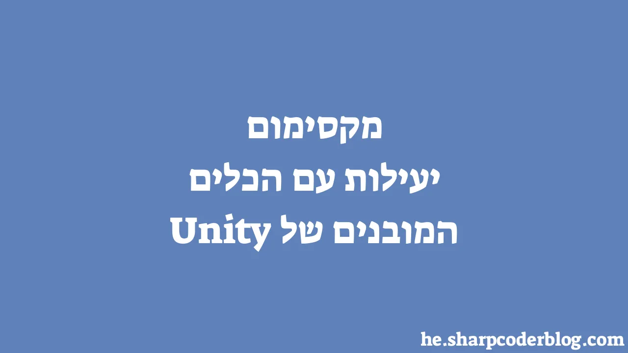 מקסימום יעילות עם הכלים המובנים של Unity | Sharp Coder Blog