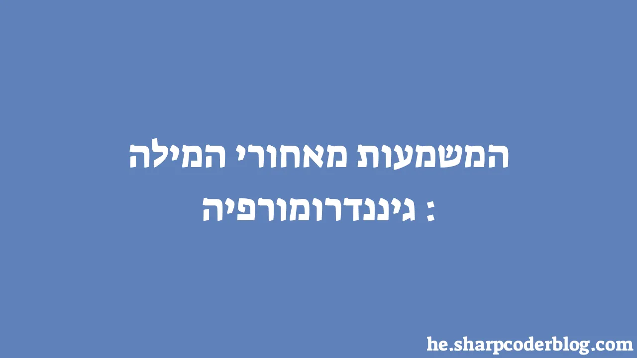 המשמעות מאחורי המילה: גיננדרומורפיה | Sharp Coder Blog