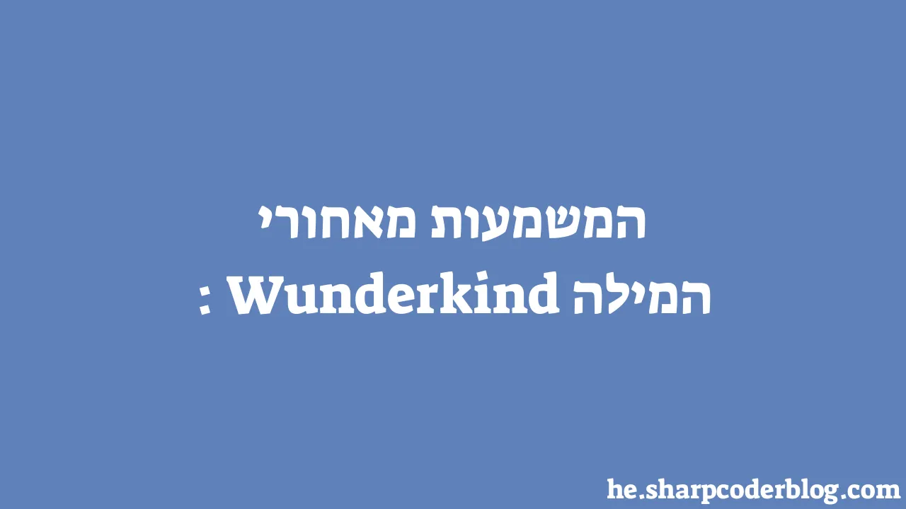 המשמעות מאחורי המילה: Wunderkind | Sharp Coder Blog