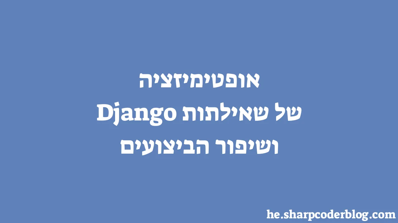 אופטימיזציה של שאילתות Django ושיפור הביצועים Sharp Coder Blog