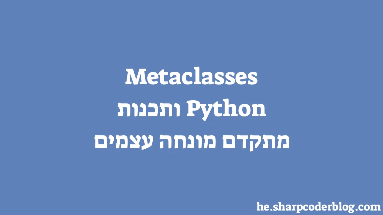 Python Metaclasses ותכנות מתקדם מונחה עצמים | Sharp Coder Blog