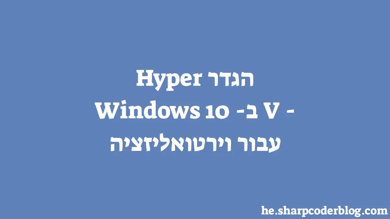 הגדר Hyper-V ב-Windows 10 עבור וירטואליזציה | Sharp Coder Blog