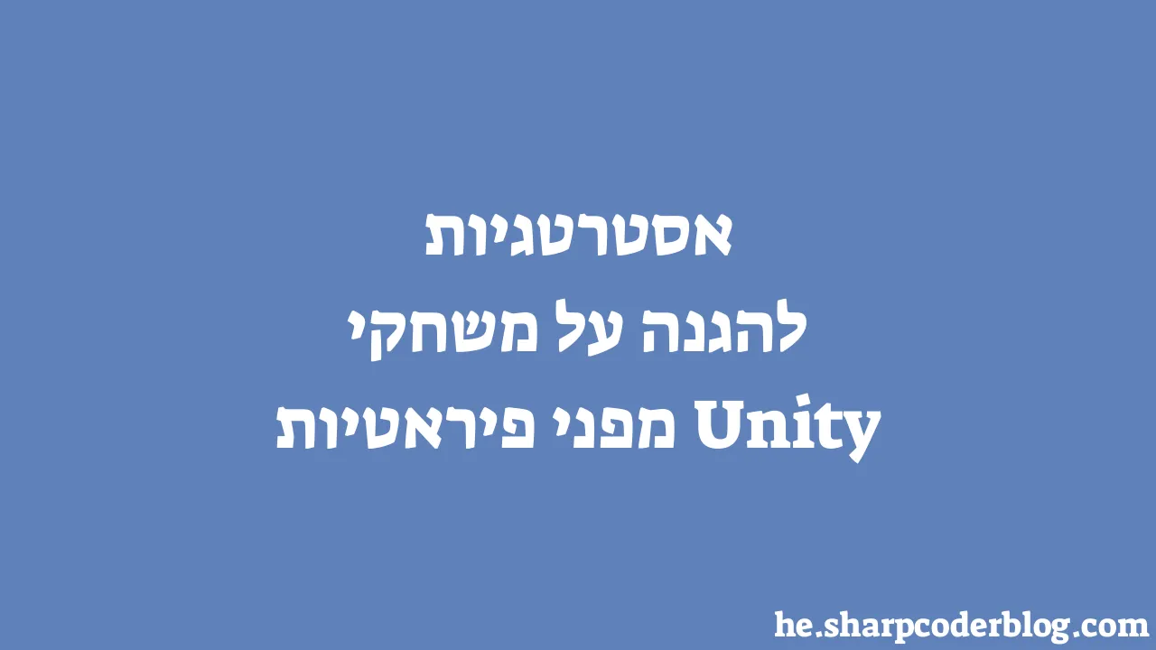 אסטרטגיות להגנה על משחקי Unity מפני פיראטיות | Sharp Coder Blog