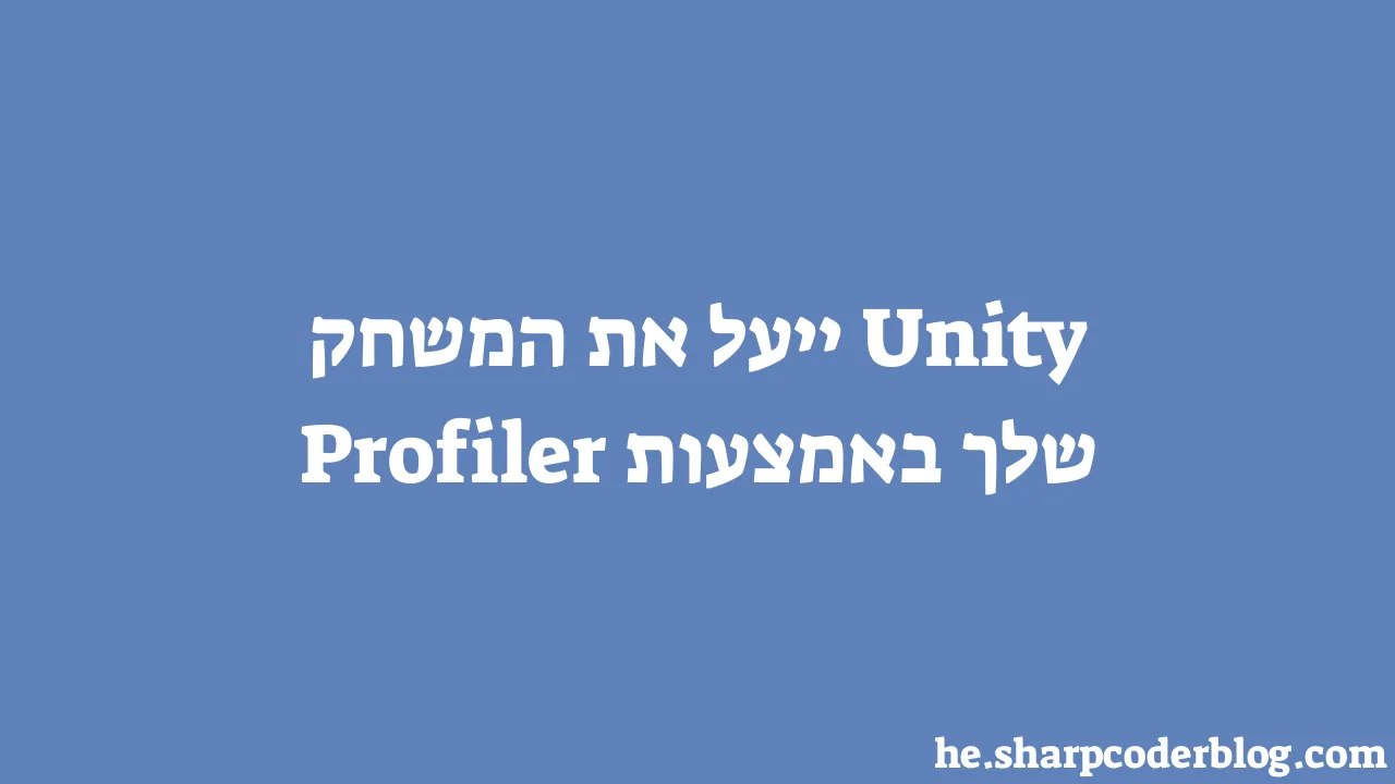 Unity ייעל את המשחק שלך באמצעות Profiler Sharp Coder Blog