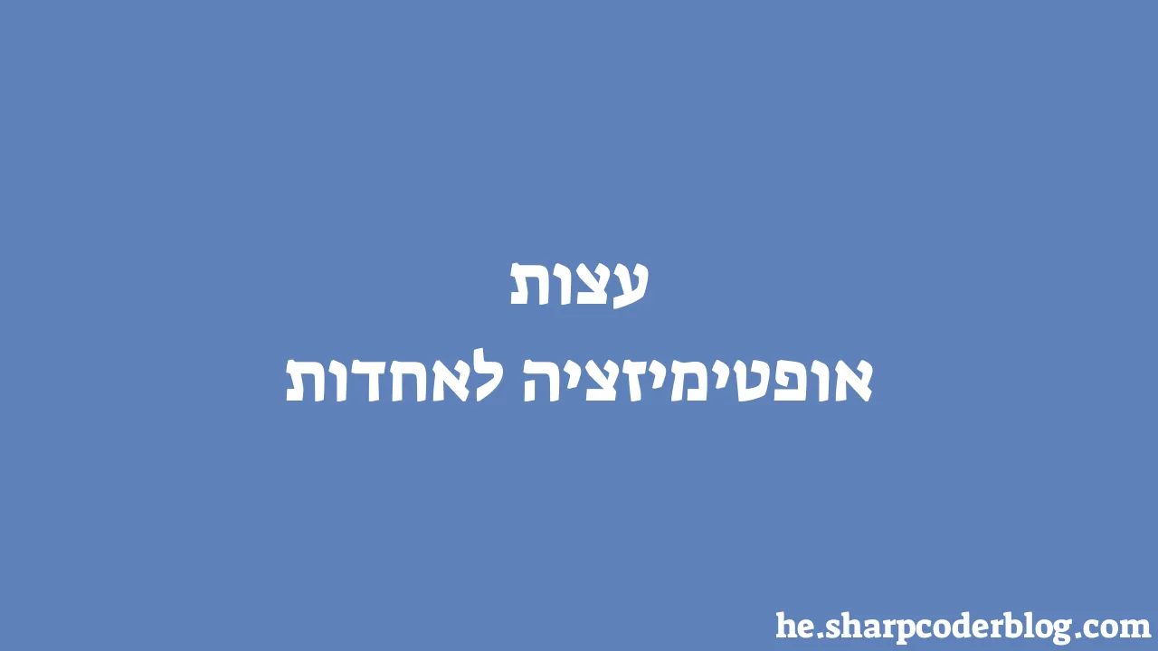 עצות אופטימיזציה לאחדות | Sharp Coder Blog