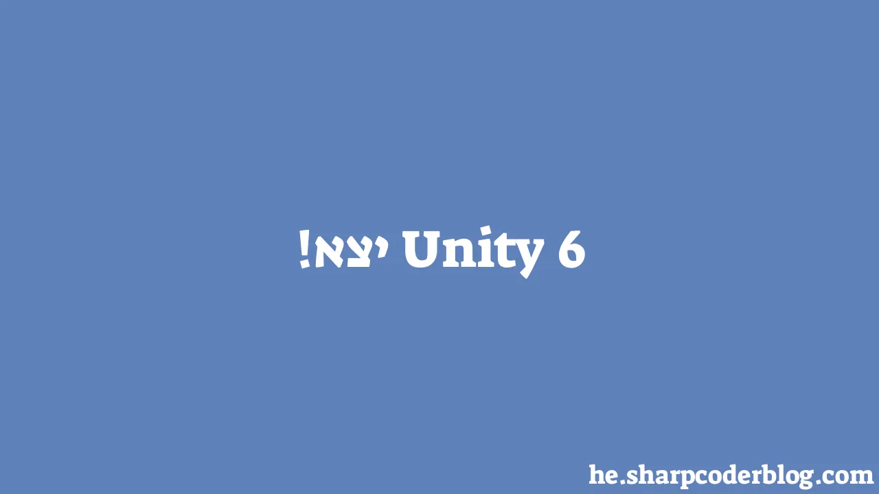 Unity 6 יצא Sharp Coder Blog