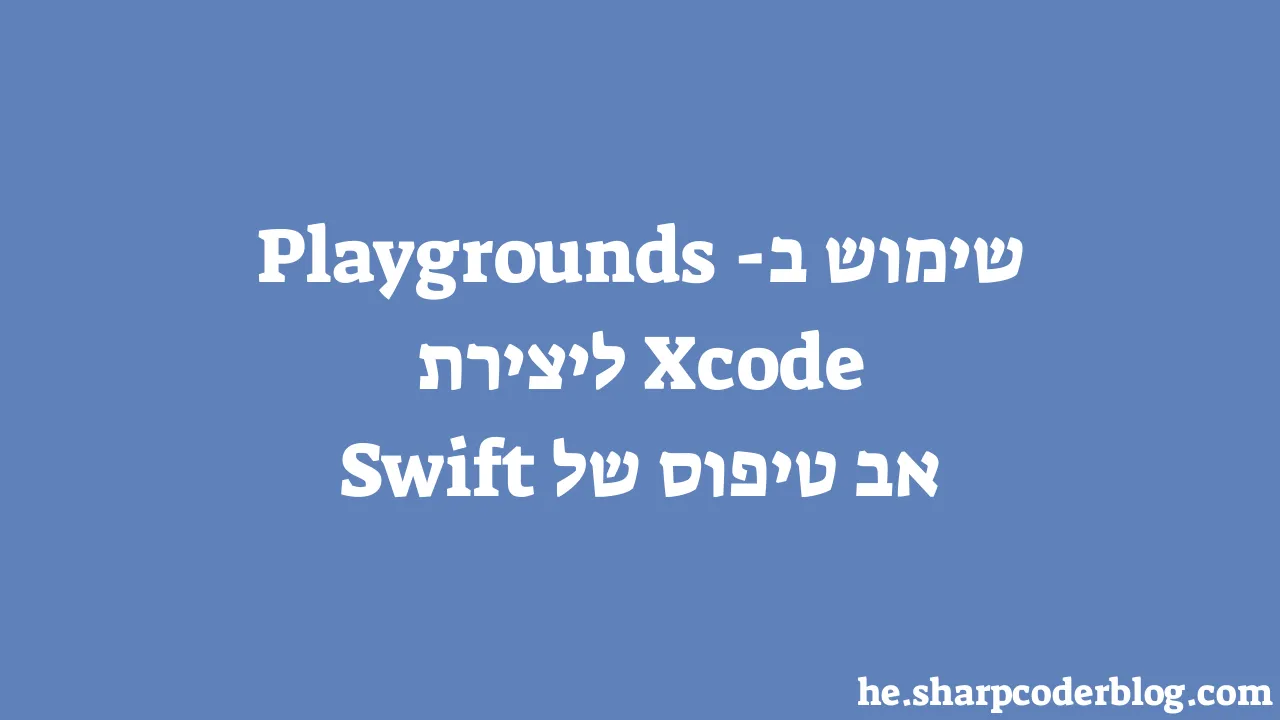 שימוש ב Xcode Playgrounds ליצירת אב טיפוס של Swift Sharp Coder Blog 5784