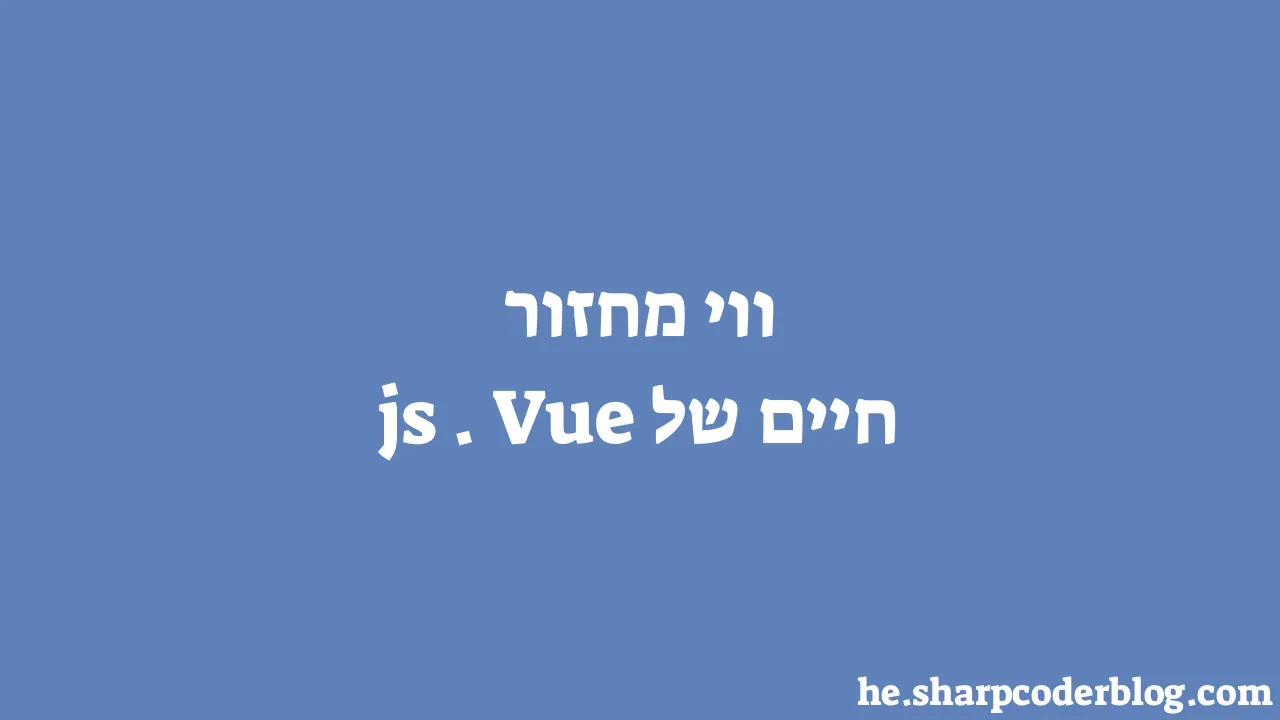 ווי מחזור חיים של Vue.js | Sharp Coder Blog ווי מחזור חיים של Vue.js | Sharp Coder Blog