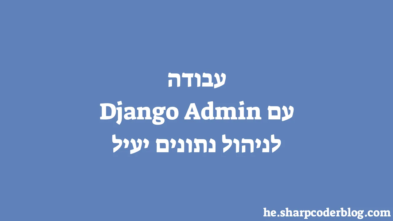 עבודה עם Django Admin לניהול נתונים יעיל Sharp Coder Blog